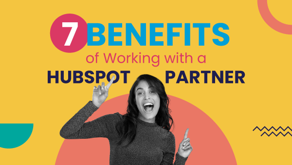 7 Benefits of Working with a HubSpot Partner