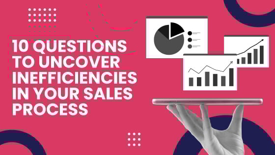10 Questions To Uncover Inefficiencies in Your Sales Process