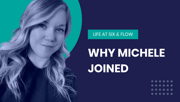 Life at Six & Flow: Why Michele Joined