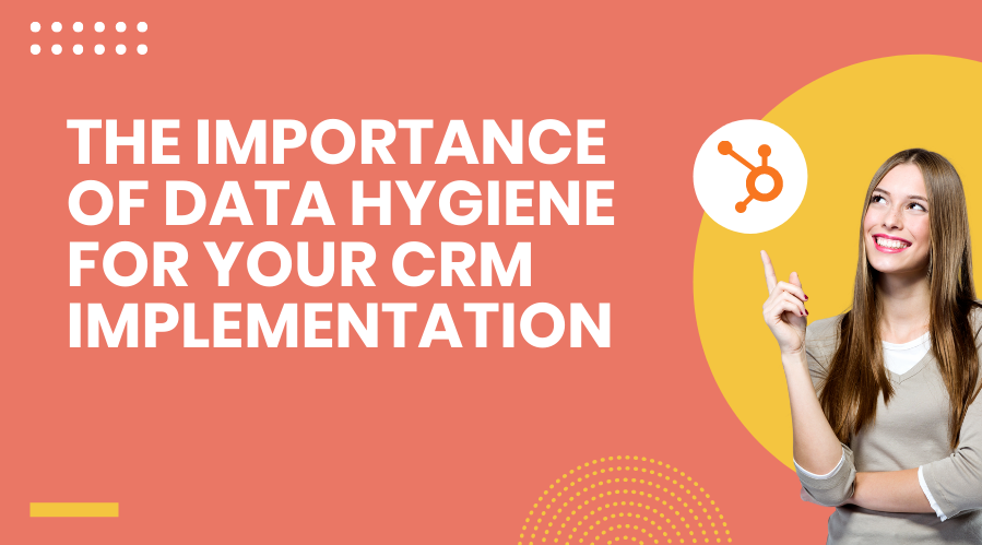 The importance of data hygiene for your CRM implementation