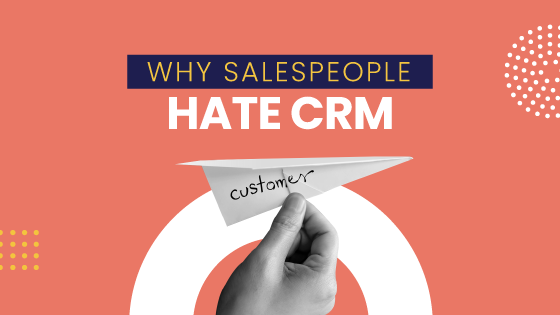 Why salespeople hate CRM Why salespeople hate CRM