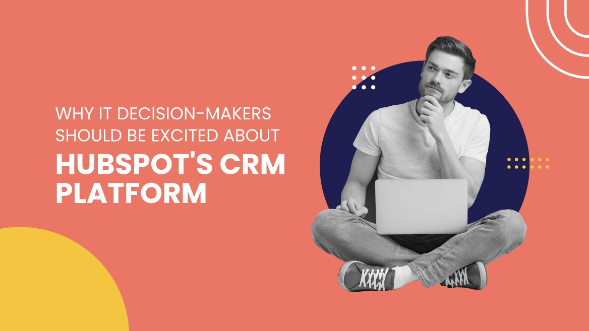 Why IT decision-makers can benefit from HubSpot CRM platform