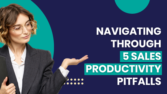 Navigating Through 5 Sales Productivity Pitfalls